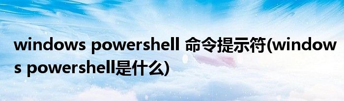 Windows Powershell 命令提示符windows Powershell是什么草根科学网 0063