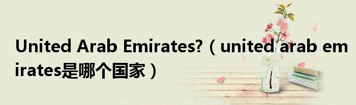 United Arab Emirates(united Arab Emirates是哪个国家) 草根科学网