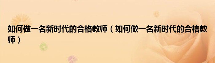 如何做一名新时代的合格教师(如何做一名新时代的合格教师) 重庆尹可科学教育网