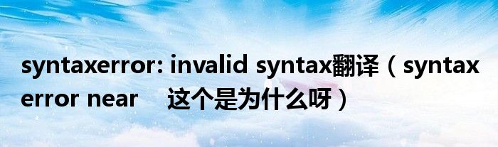 Syntaxerror Invalid Syntax翻译(syntax Error Near 这个是为什么呀)草根科学网